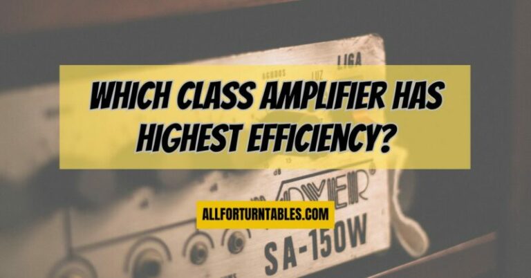 Which class amplifier has highest efficiency? - All For Turntables
