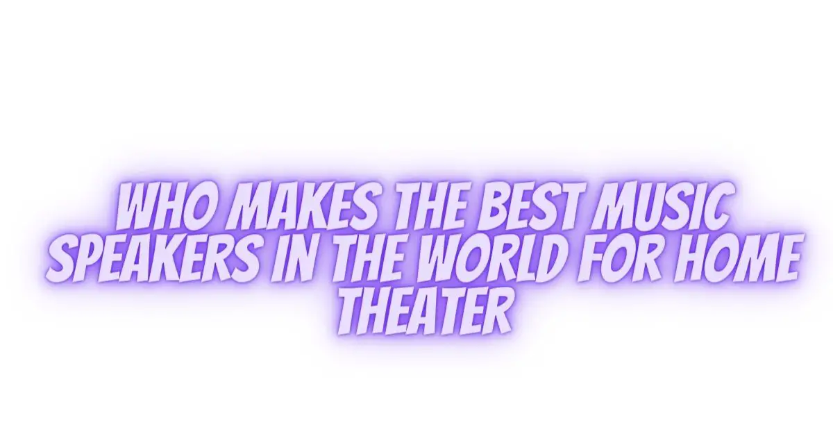 Who makes the best music speakers in the world for home theater - All ...