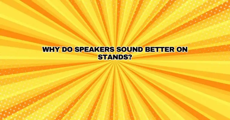 Why do speakers sound better on stands? - All For Turntables