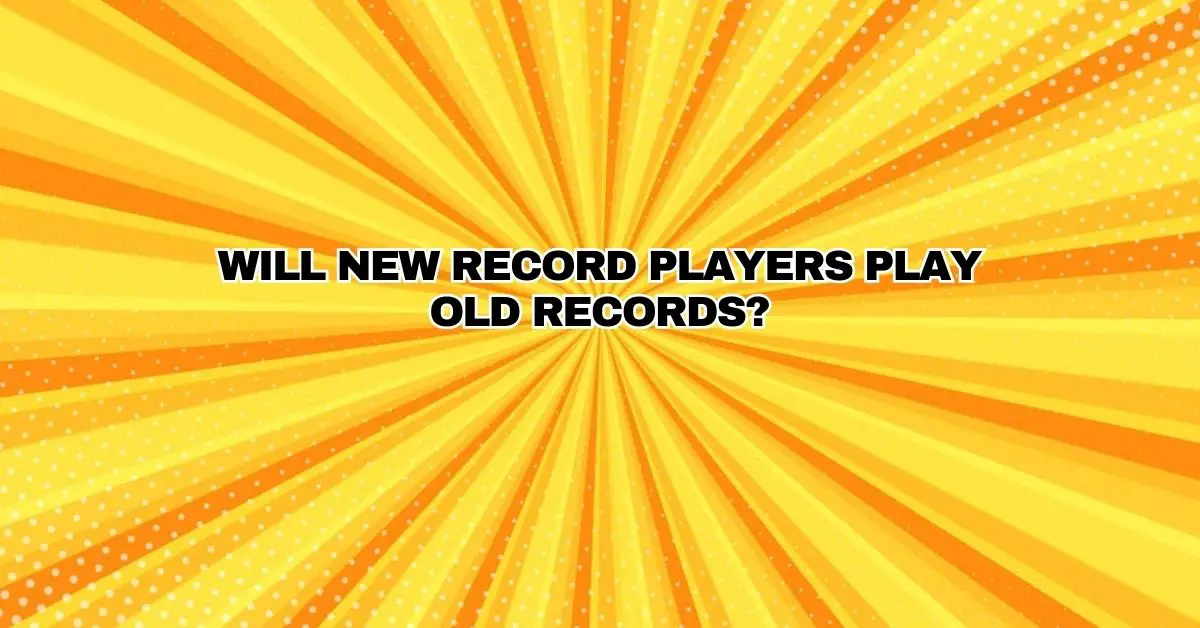 Will new record players play old records? - All For Turntables